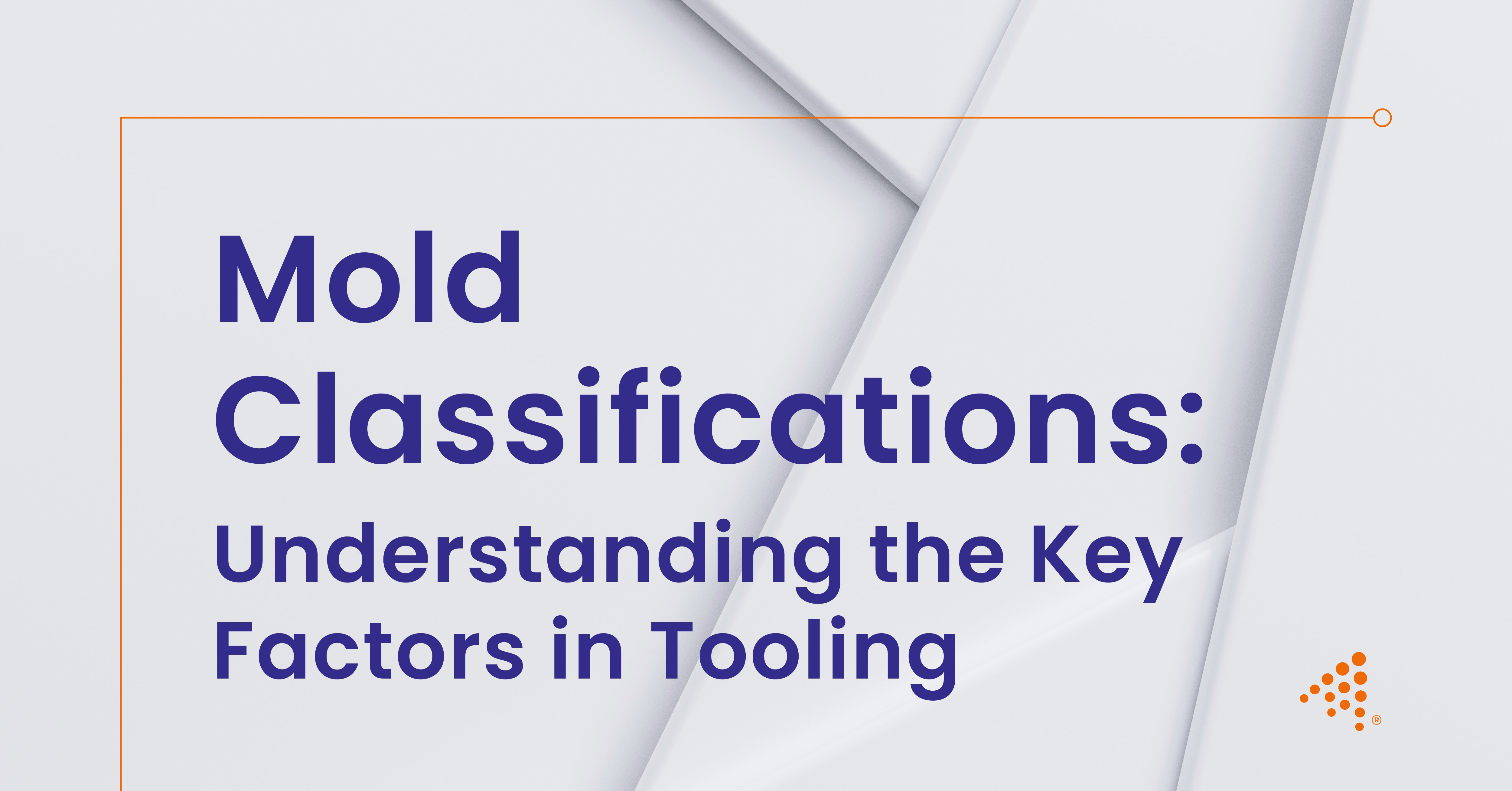 Mold Classifications: Understand the Key Factors in Tooling